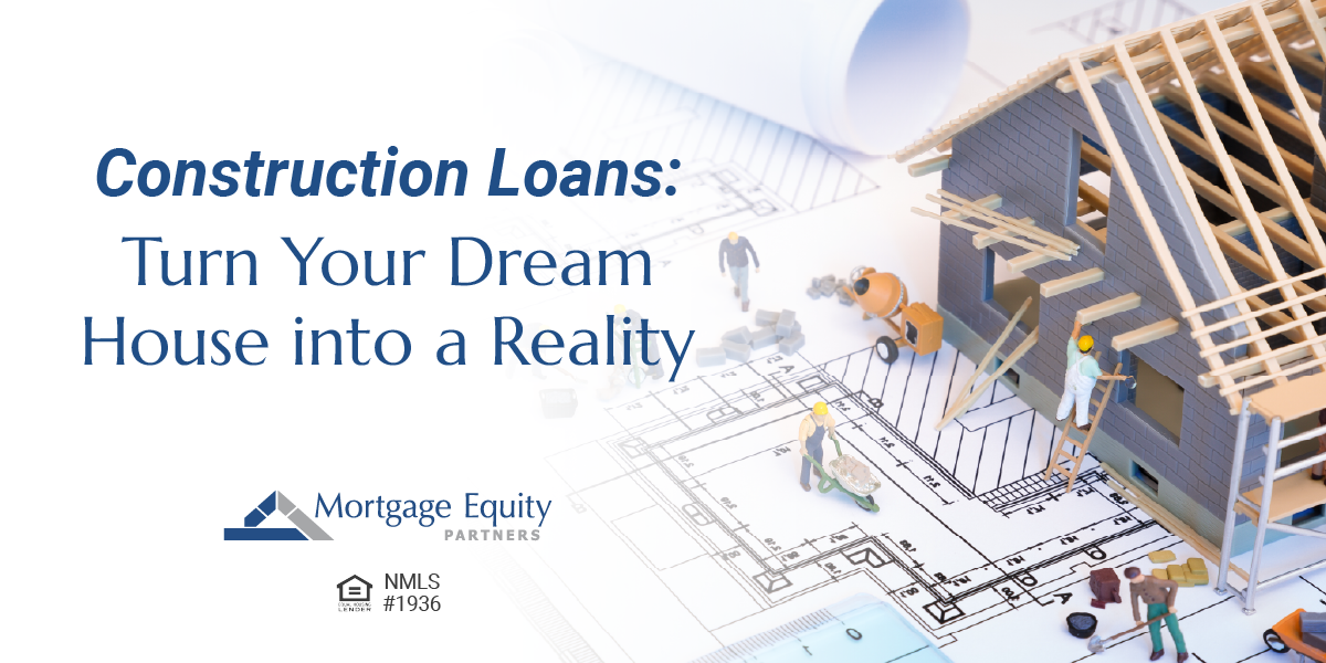 Understanding construction loans: a guide to financing your dream home | Mortgage Equity Partners